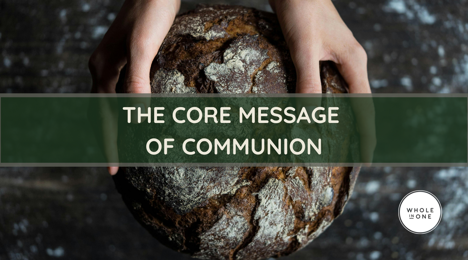 The Core Message Of Communion – Whole In One Communion